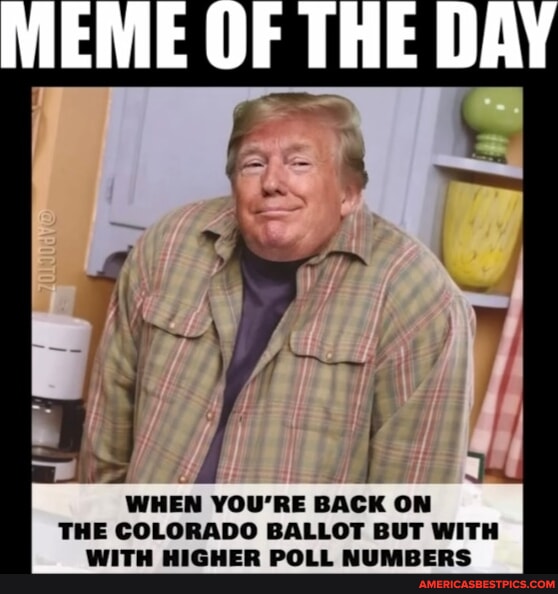 MEME OF THE DAY WHEN YOU'RE BACK ON THE COLORADO BALLOT BUT WITH WITH ...
