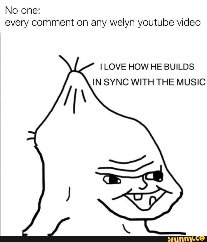 No one: every comment on any welyn youtube video I LOVE HOW HE BUILDS ...