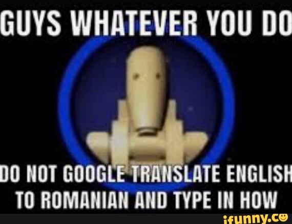 GUYS WHATEVER YOU DO DO NOT GOOG LATE ENGLISH TO ROMANIAN AND TYPE IN ...