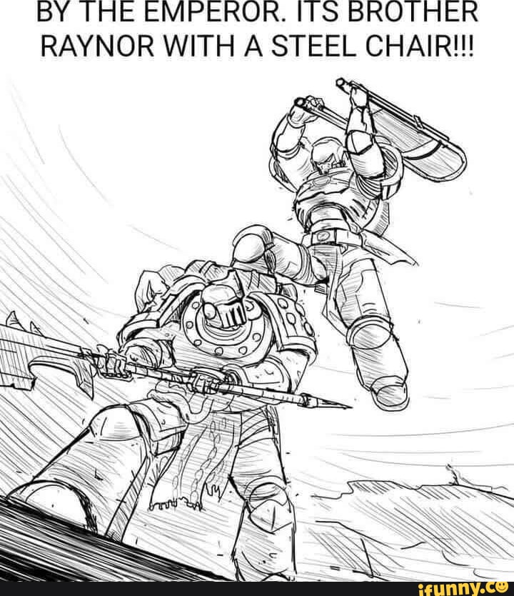 BY THE EMPEROR. ITS BROTHER RAYNOR WITH A STEEL CHAIR!!! - iFunny
