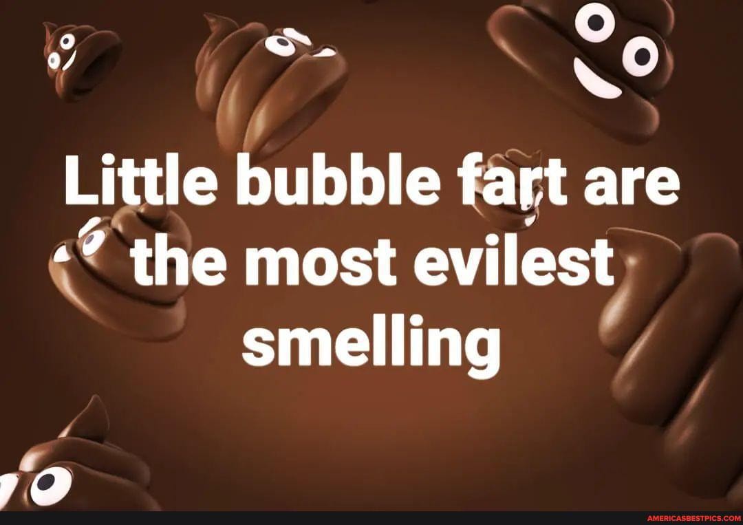SS. ' Little bubble fart are the most evilest, smelling - America’s ...