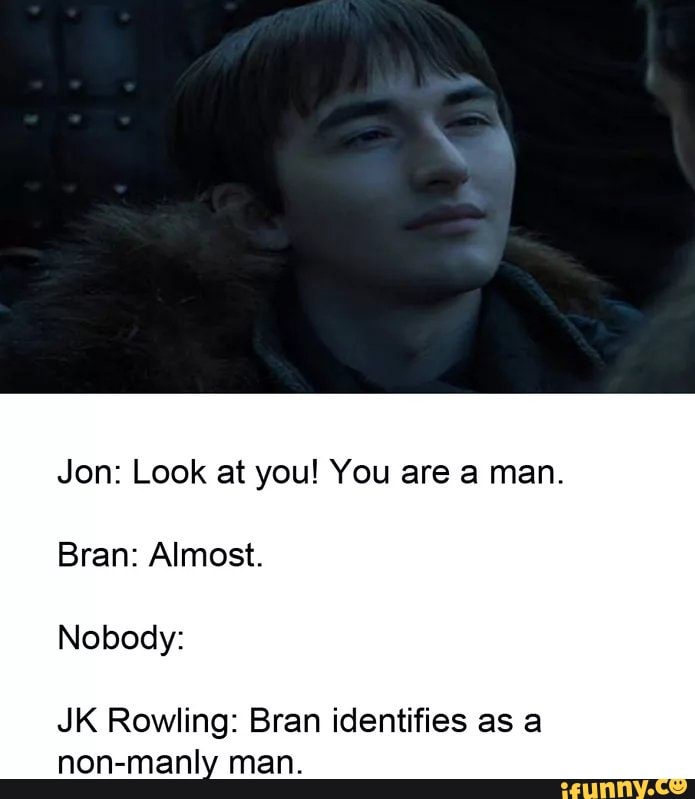 Jon: Look at you! You are a man. Bran: Almost. Nobody: JK Rowling: Bran ...
