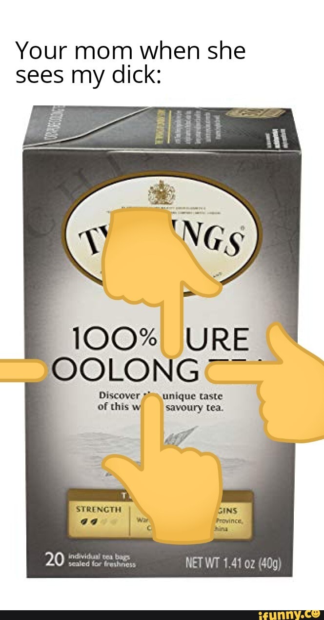 Your mom when she sees my dick: 100% URE OOLONG Discover unique taste ...