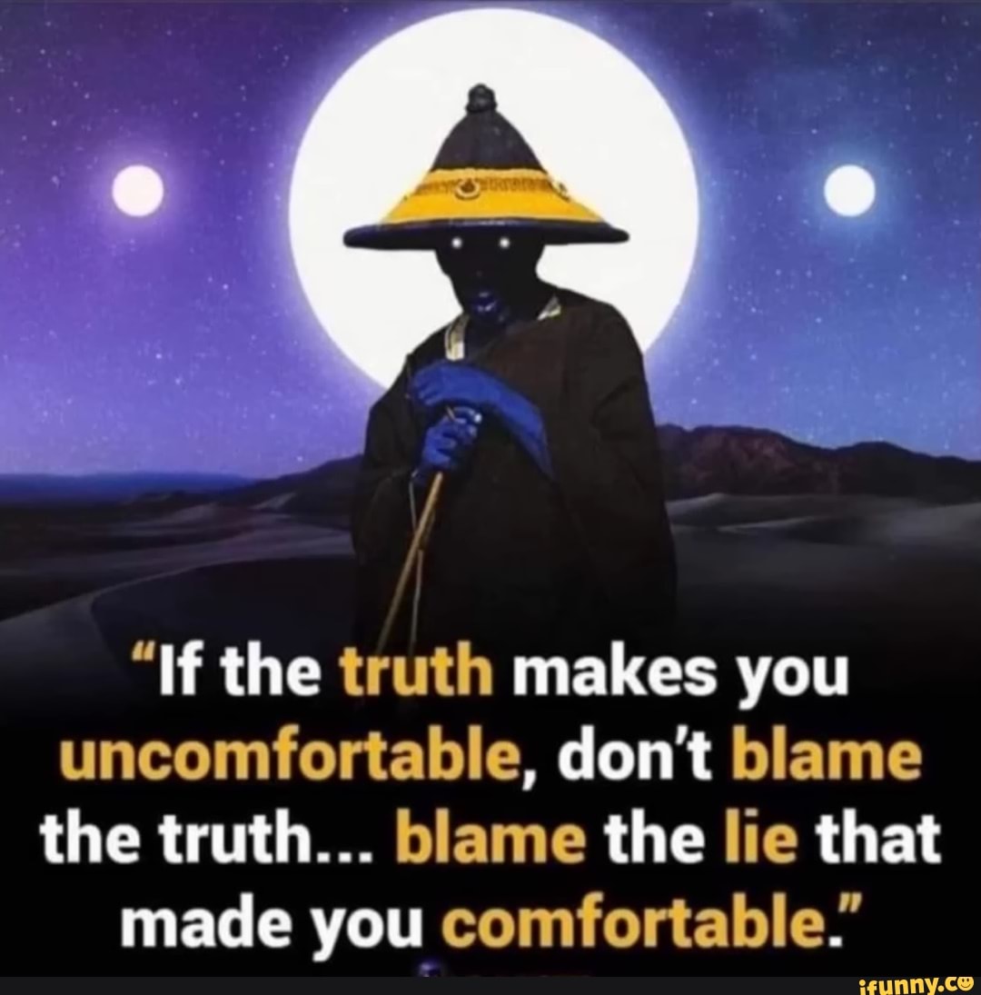 "If the truth makes you uncomfortable, don't blame the truth... blame ...