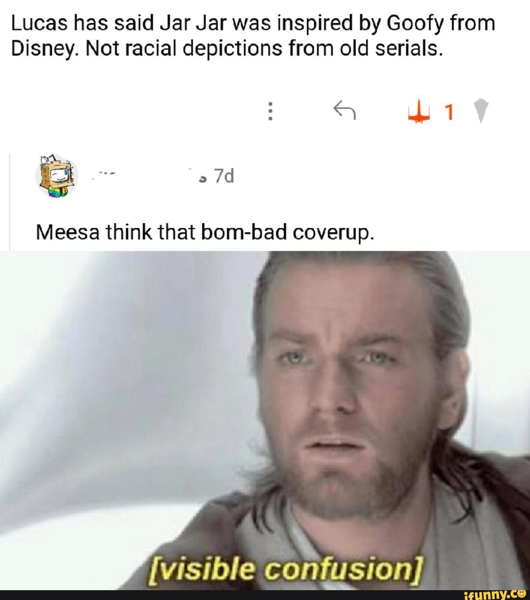 Lucas has said Jar Jar was inspired by Goofy from Disney. Not racial ...