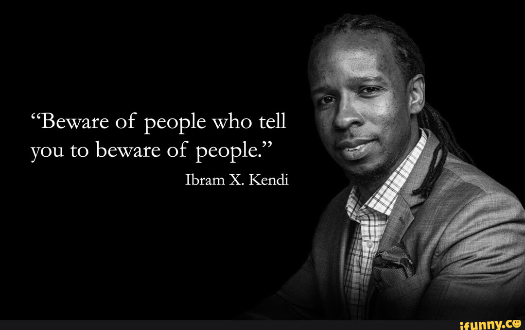"Beware of people who tell you to beware of people." Thram XX. Kendi ...