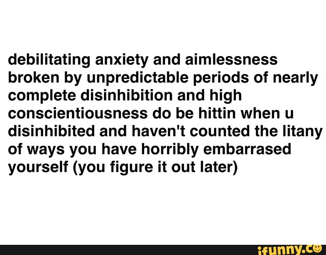 Debilitating anxiety and aimlessness broken by unpredictable periods of ...