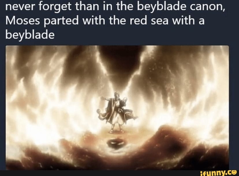Never forget than in the beyblade canon, Moses parted with the red sea ...