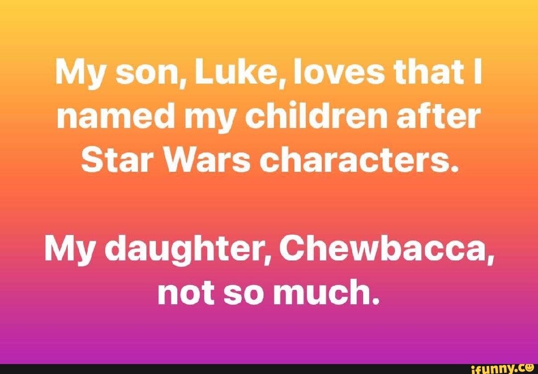 My son, Luke, loves that named my children after Star Wars characters ...