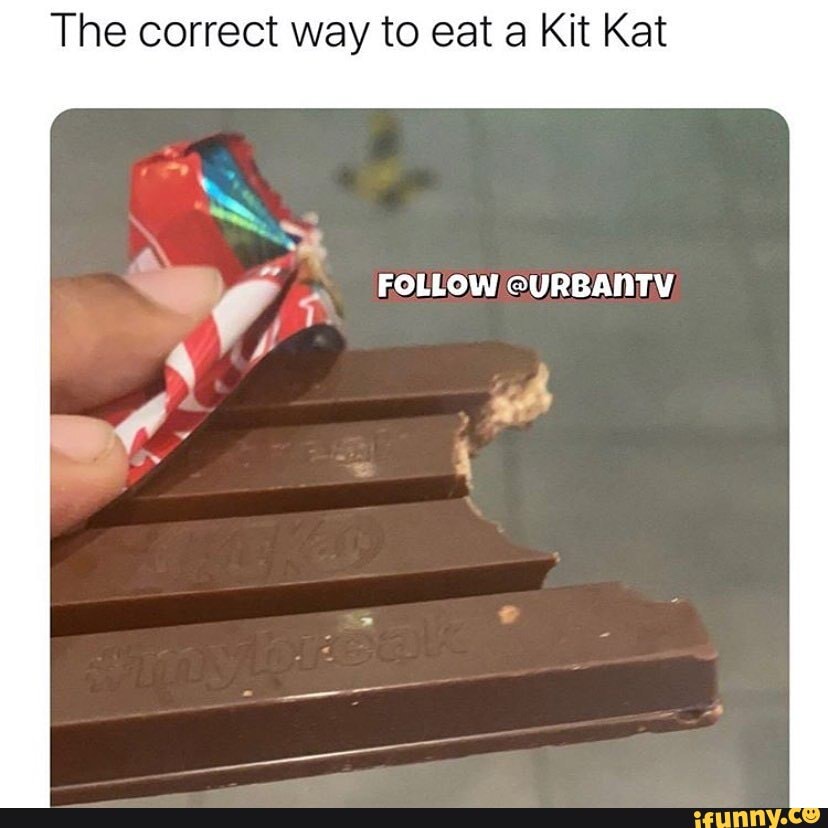 The correct way to eat a Kit Kat FOLLOW - iFunny