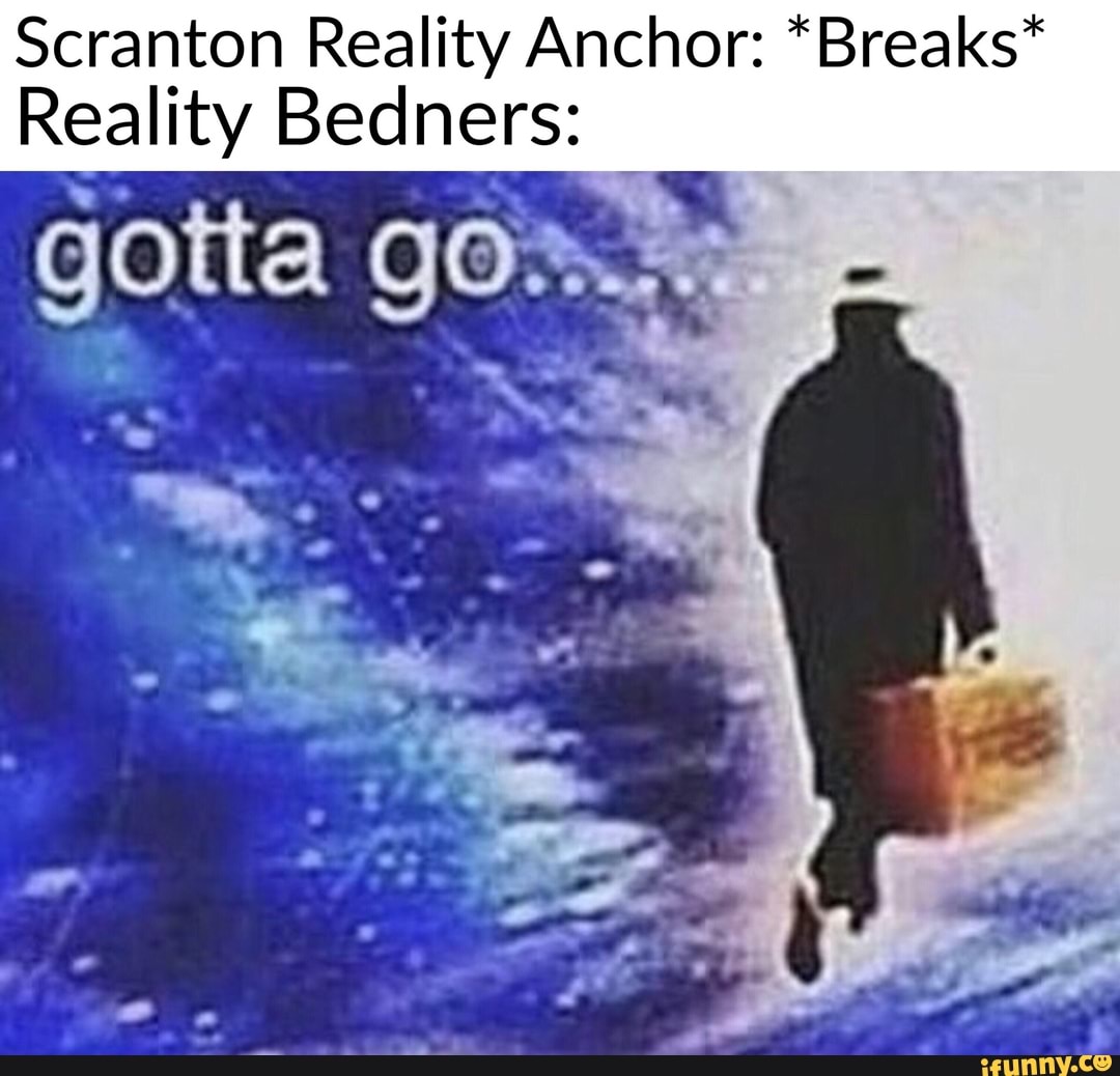 Scranton Reality Anchor: *Breaks* Reality Bedners: - iFunny