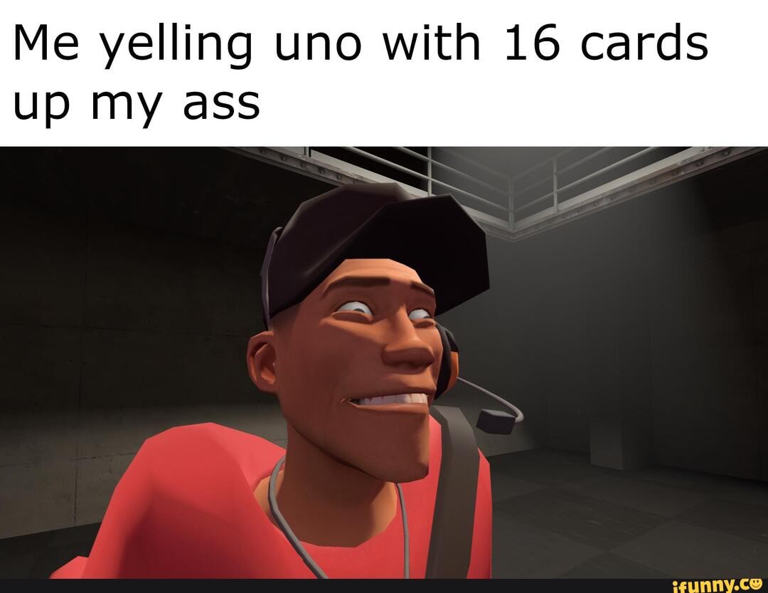 Me yelling uno with 16 cards up my ass - iFunny