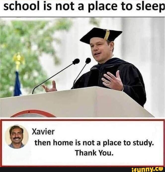 School is not a place to sleep Xavier then home is not a place to study ...