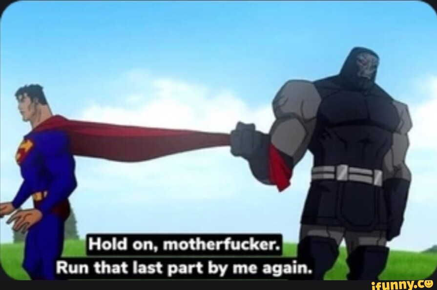 Hold on, motherfucker. Run that last part by me again. - iFunny