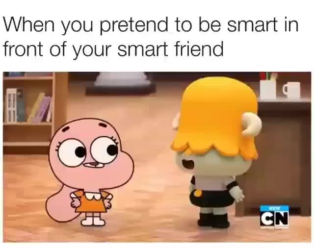 When you pretend to be smart in front of your smart friend - )
