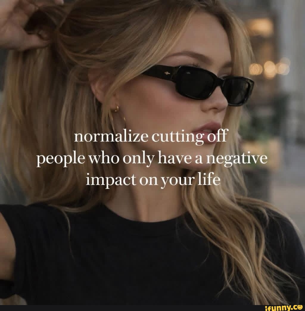Normalize cutting off people who only have a negative impact on your ...