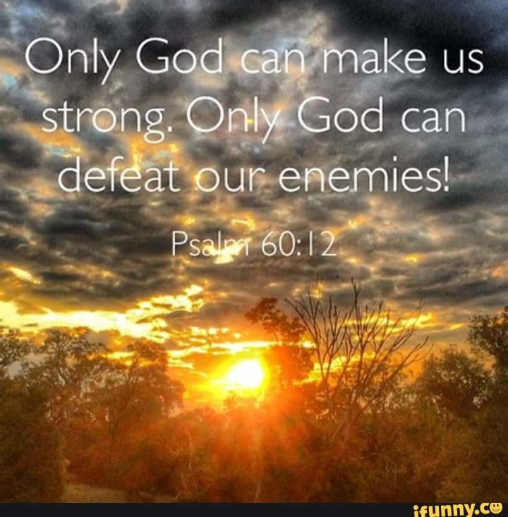 Only God can make us strong. Only God can defeat our enemies! Psalea ...