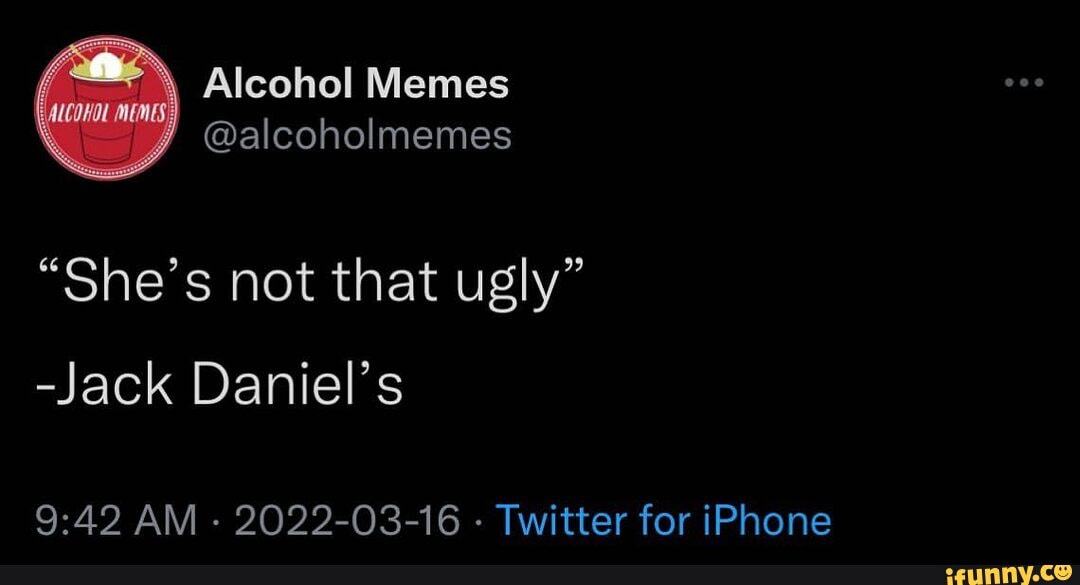 Alcohol Memes @alcoholmemes "She's not that ugly" -Jack Daniel's AM ...