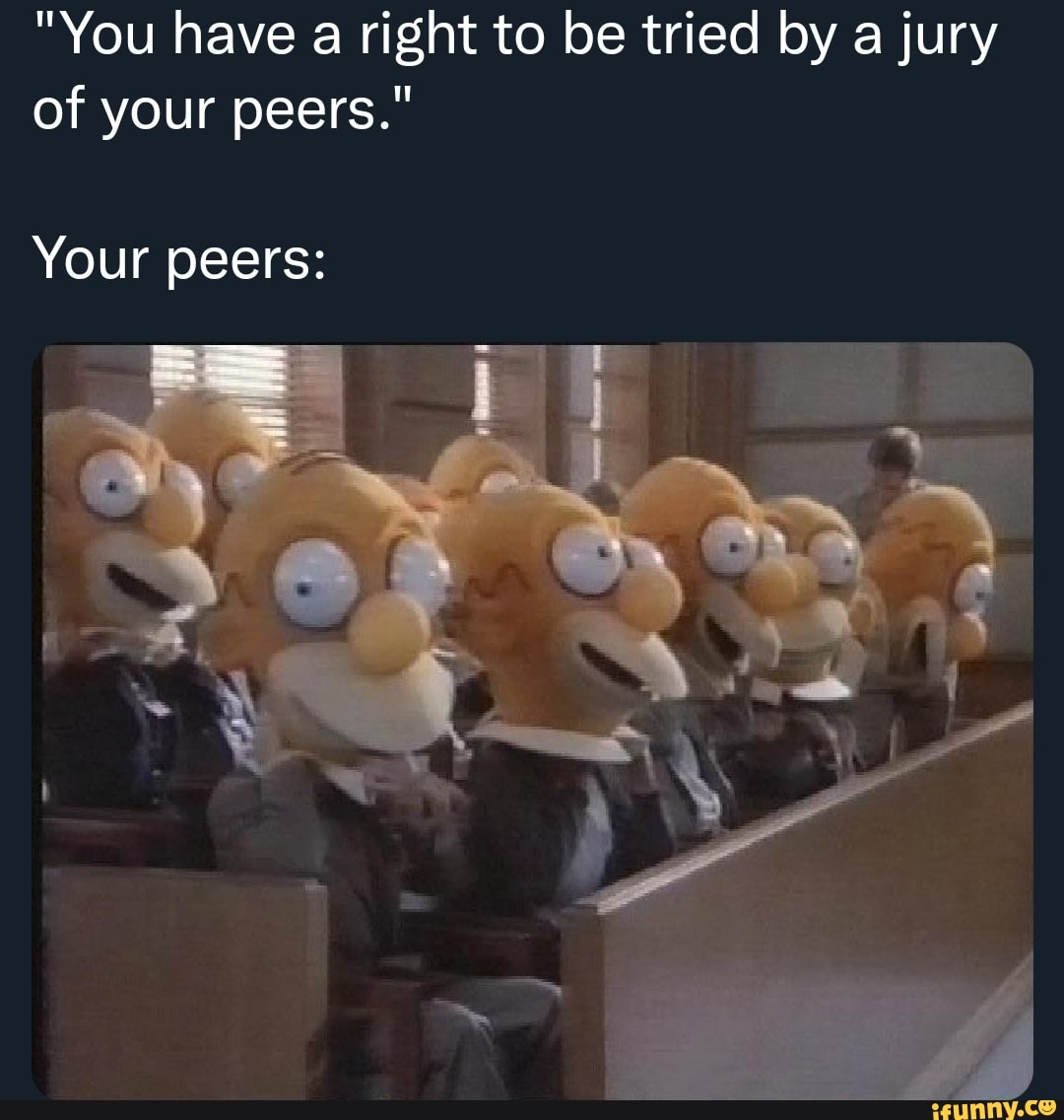 "You have a right to be tried by a jury of your peers." Your peers: - )