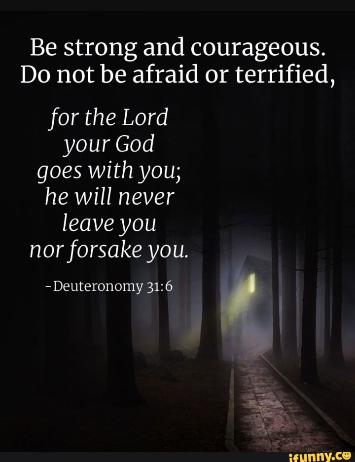 Be strong and courageous. Do not be afraid or terrified, for the Lord ...