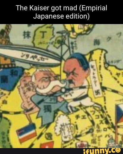 The Kaiser got mad (Empirial Japanese edition) - iFunny