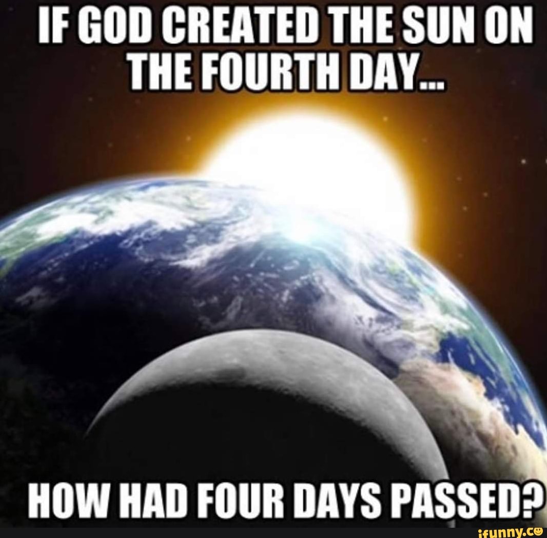 IF GOD CREATED THE SUN ON THE FOURTH DAY... HOW HAD FOUR DAYS PASSED ...