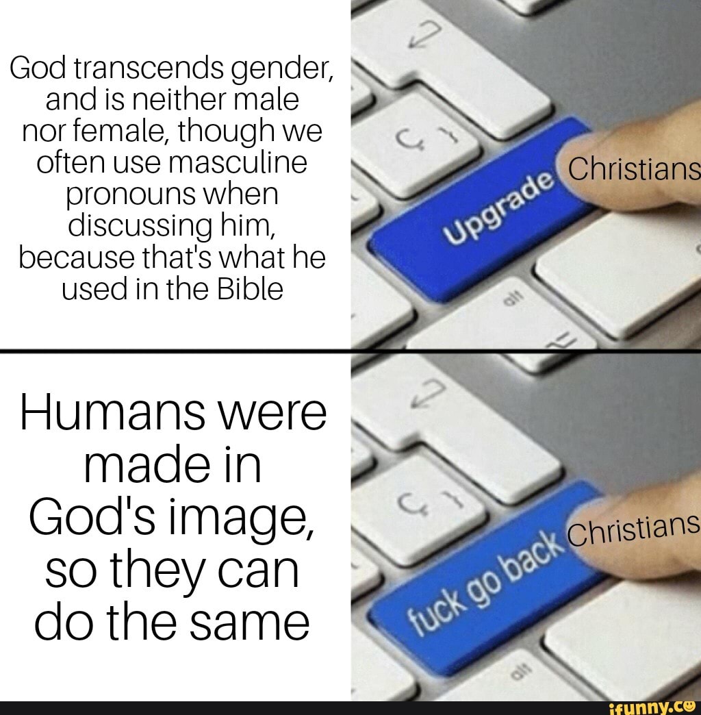 God transcends gender, and is neither male nor female, though we often ...