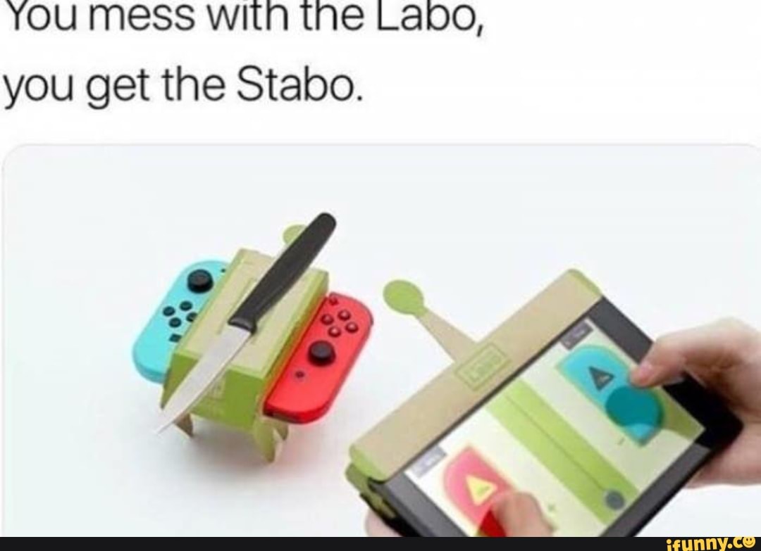 You mess With the Labo, you get the Stabo. - iFunny