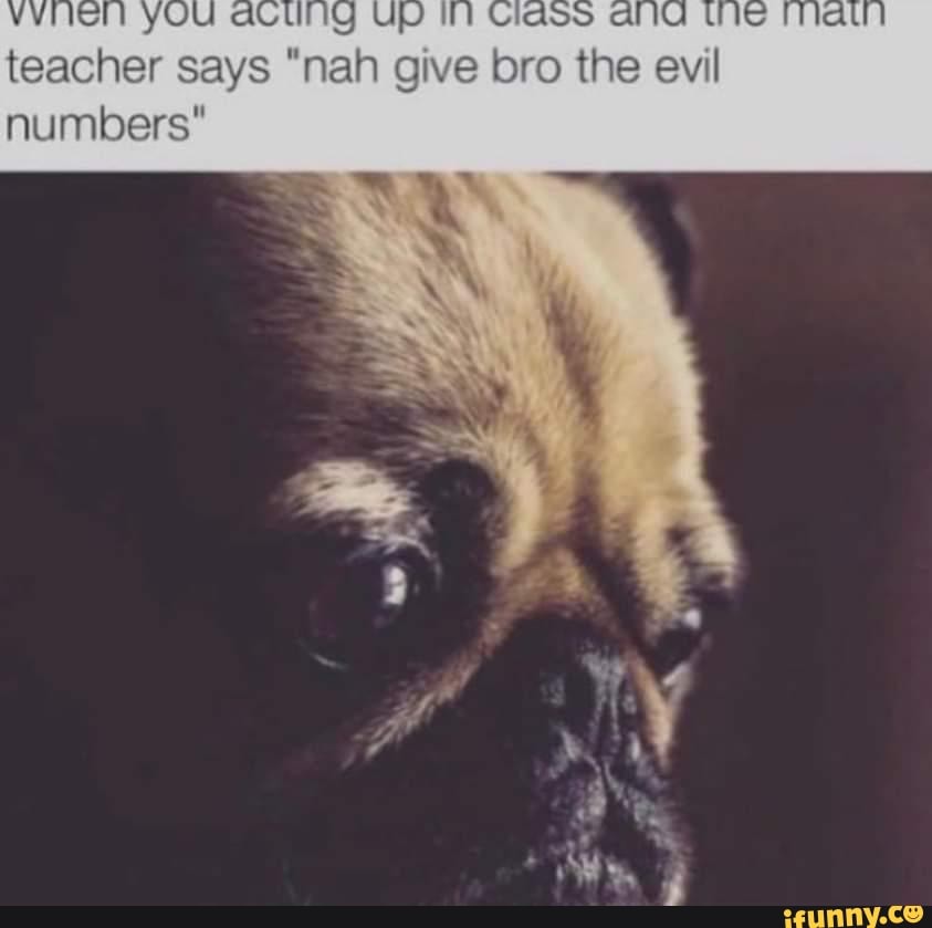 YOU teacher says "nah give bro the evil numbers" - iFunny