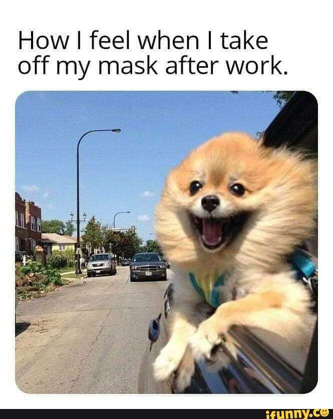 How I feel when I take off my mask after work. - iFunny