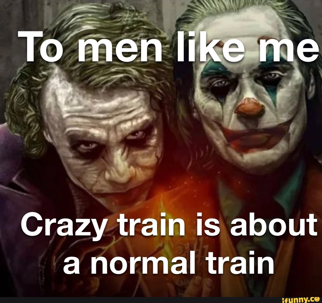 To men like me Crazy train is about a normal train - iFunny