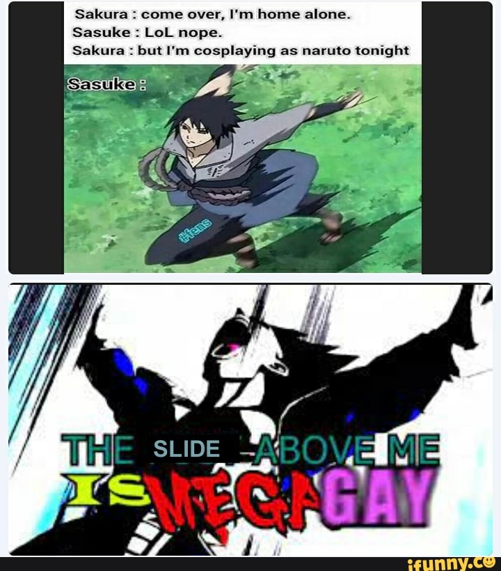 Sakura : come over, I'm home alone. Sasuke : LoL nope. Sakura but I'm ...