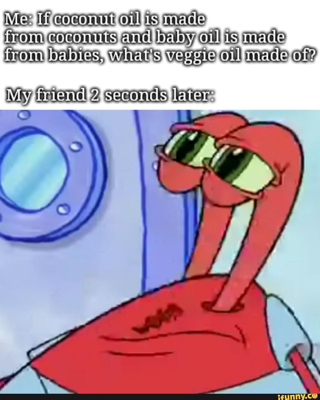 Me: Tfcoconut oil is made from cocoftuts and baby oil is made from ...