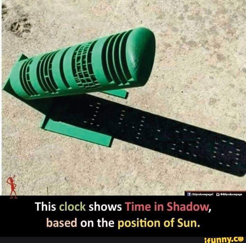 This clock shows Time in Shadow, based on the position of Sun. - iFunny