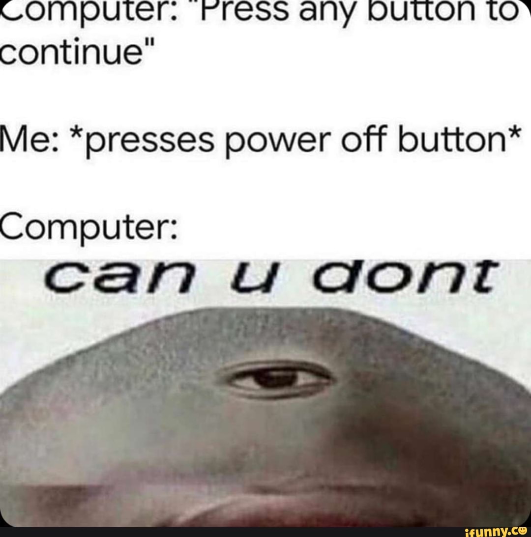 Computer: "Press any button tO‘ conﬁnue" Me: *presses power off button ...