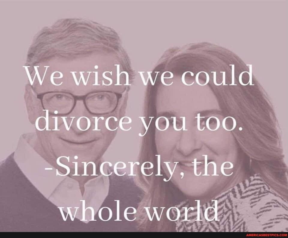 We wish we could divorce you too. -Sincerely, the whole world ...