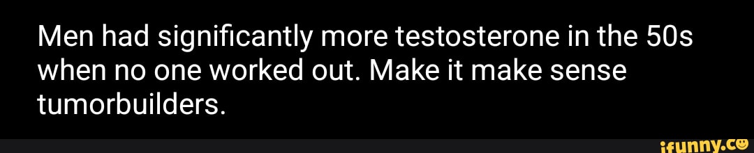 Men had significantly more testosterone in the when no one worked out ...