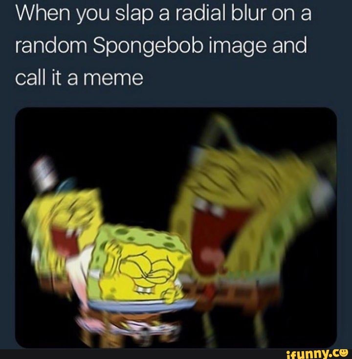 When you slap a radial blur on a random Spongebob image and call it a ...