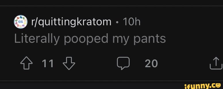 quittingkratom Literally pooped my pants 11 CC) 20 - iFunny