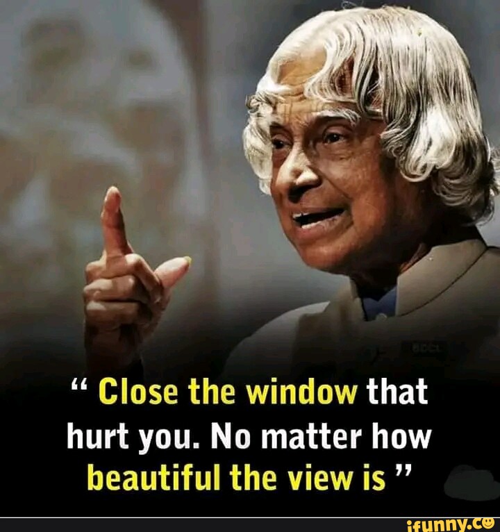 Close the window that hurt you. No matter how beautiful the view is ...
