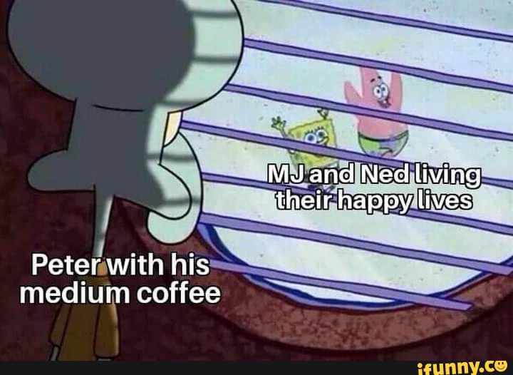MJ and Ned living their happy lives Peter with his medium coffee - iFunny