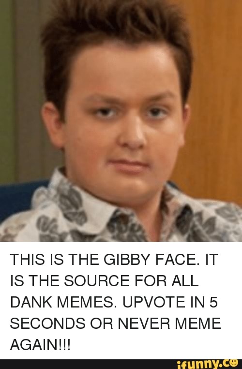 THIS IS THE GIBBY FACE. IT IS THE SOURCE FOR ALL DANK MEMES. UPVOTE IN ...