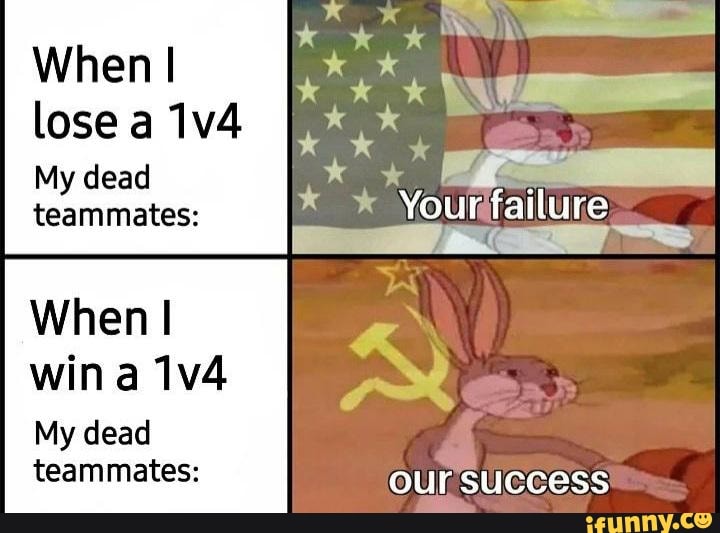 When lose a My dead teammates: Your failure I teammates: our success ...