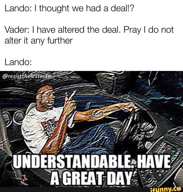 Lando: I thought we had a deal!? Vader: I have altered the deal. Pray I ...