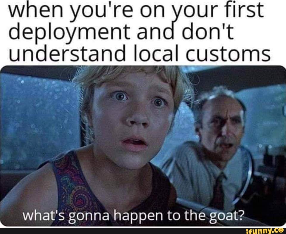 W en you're on ourfirst deployment an don't understand local customs ...