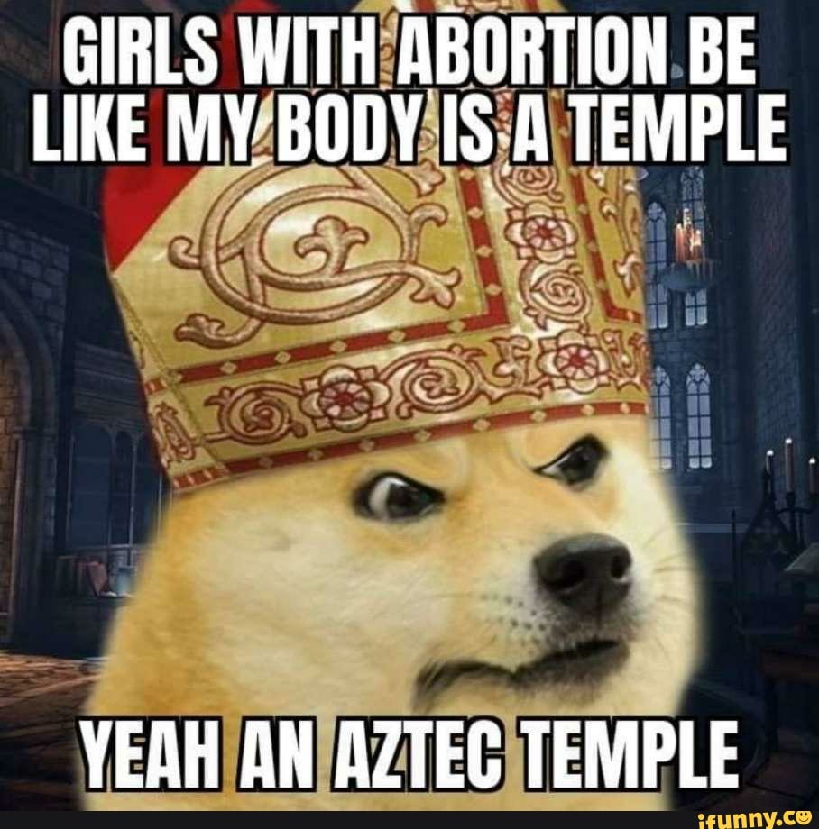 GIRLS WITH ABORTION BE LIKE MY BODY IS TEMPLE YEAH AN AZTEC TEMPLE - iFunny