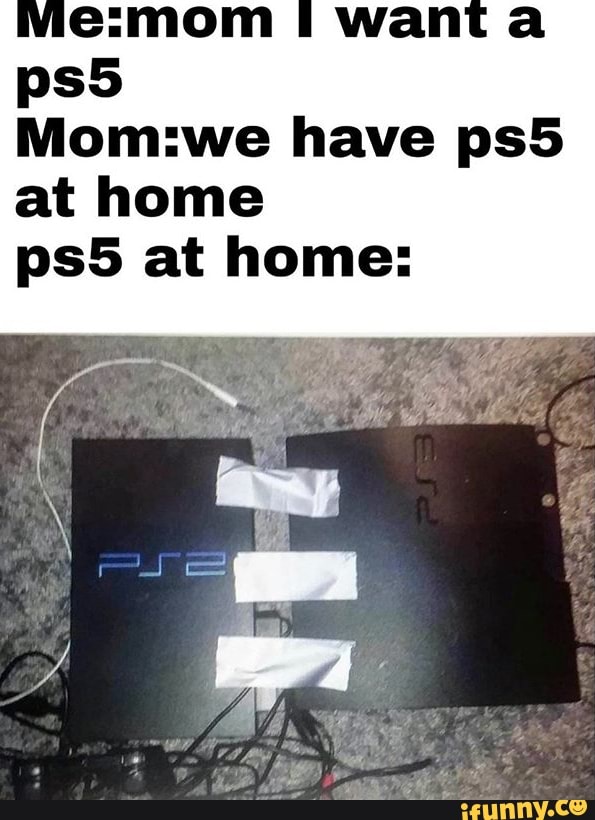 Mom:we have ps5 at home ps5 at home: - iFunny