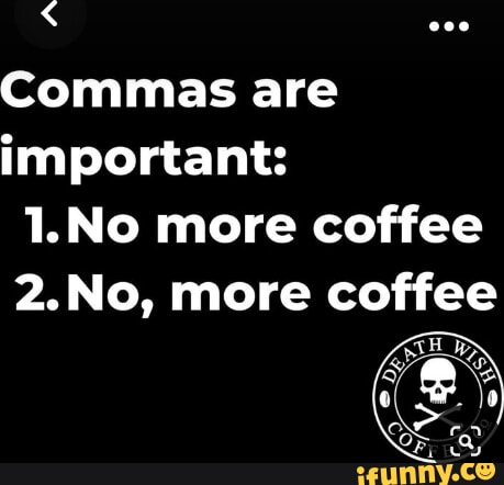 Commas are important: 1.No more coffee 2.No, more coffee SH - iFunny
