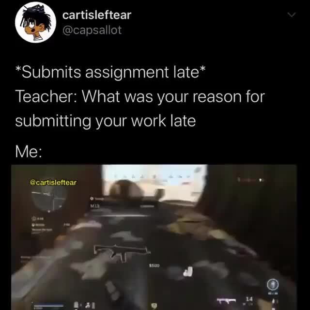 *Submits assignment late* Teacher: What was your reason for submitting ...