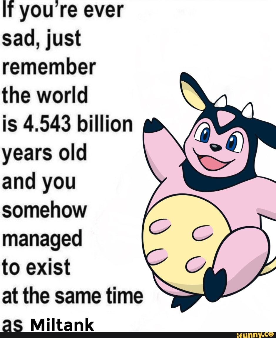 If you re ever sad, just remember the world is 4.543 billion years old ...